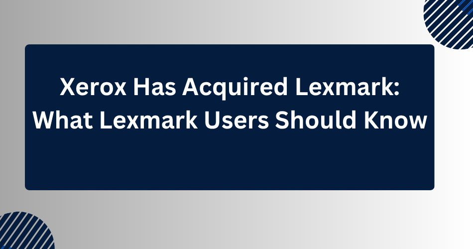 Xerox Has Acquired Lexmark: What Lexmark Users and Printer Owners ...