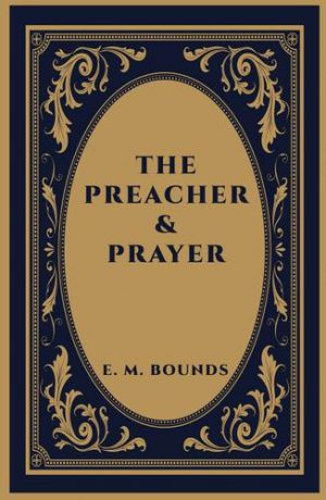 E.M. Bounds - The Preacher and Prayer