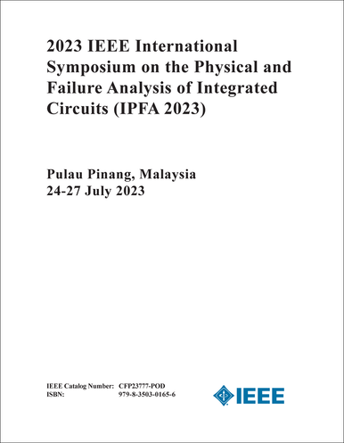 PHYSICAL AND FAILURE ANALYSIS OF INTEGRATED CIRCUITS. IEEE INTERNATIONAL SYMPOSIUM. 2023. (IPFA ...