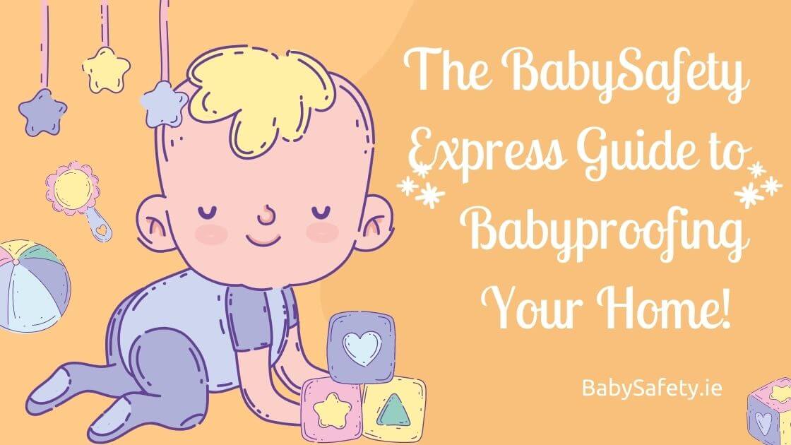 The BabySafety Express Guide to Babyproofing your home! - BabySafety.ie