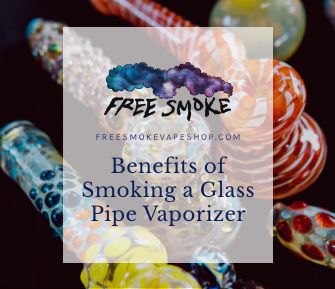 Benefits of Smoking a Glass Pipe Vaporizer - Free Smoke Vape and Smoke Shop