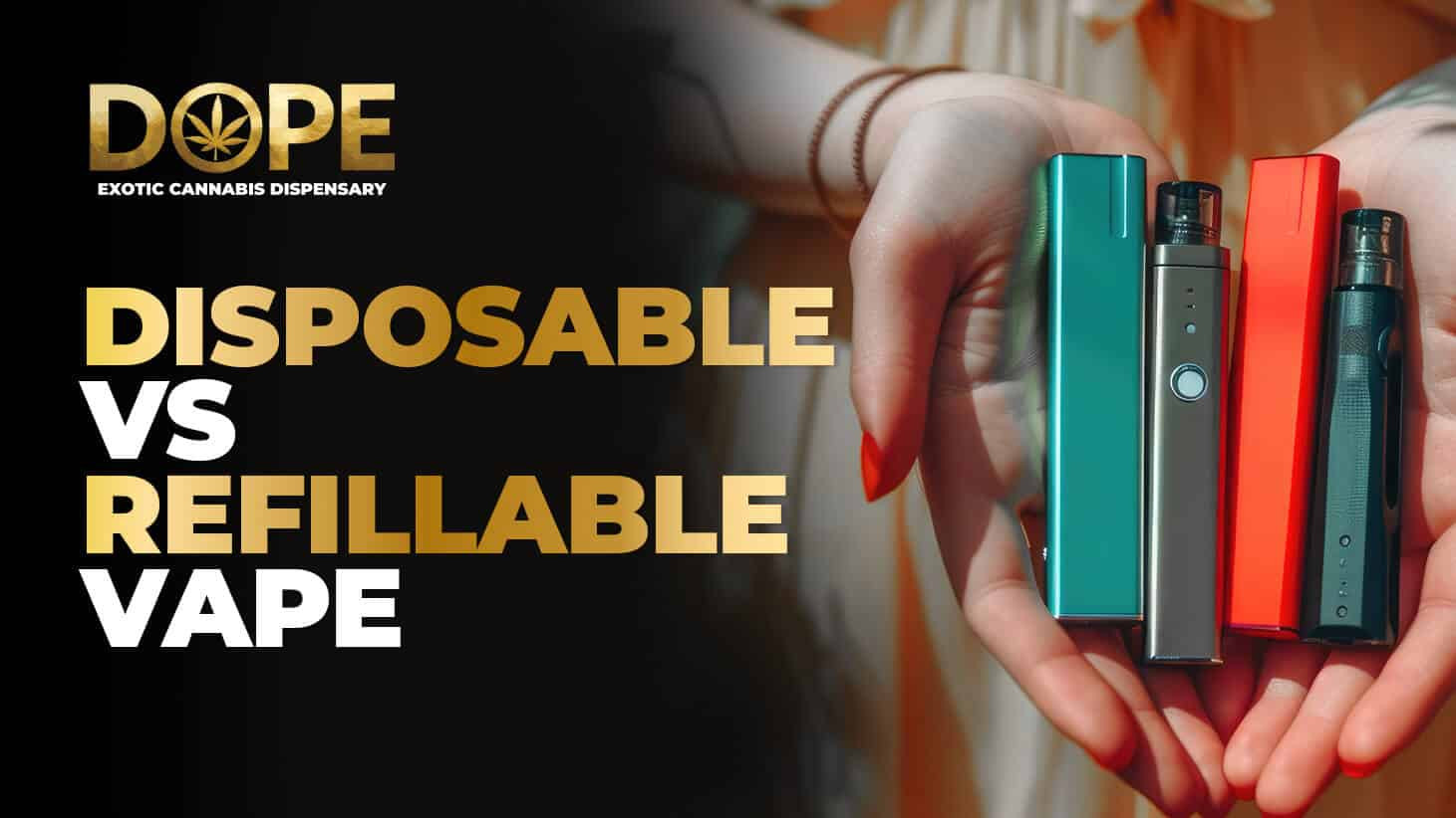 Disposable vs Refillable Vapes: 2025 Buyer’s Guide - Dope