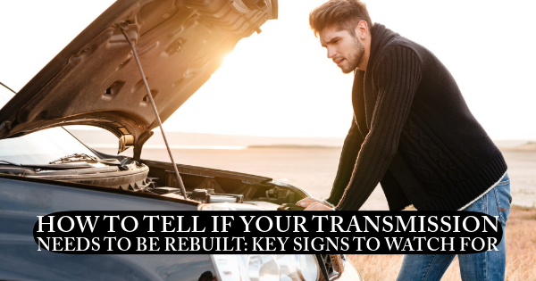 How to Tell If Your Transmission Needs to Be Rebuilt: Key Signs to ...