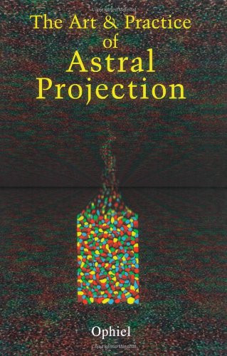 The Art and Practice of Astral Projection by Ophiel