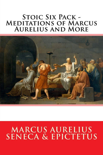 Stoic Six Pack - Meditations of Marcus Aurelius and More: The Complete ...