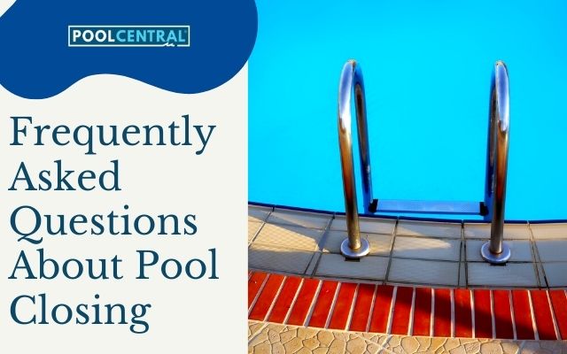 Frequently Asked Questions About Pool Closing - Pool Central