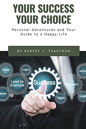 Your Success Your Choice: Personal Adventures And Your Guide To A Happy ...