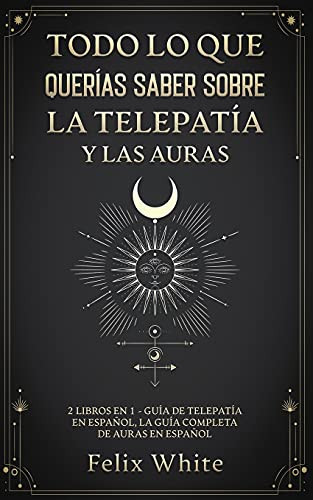 Todo Lo Que Quer?as Saber Sobre La Telepat?a Y Las Auras: 2 Libros En 1 - Gu?a De Telepat?a En ...