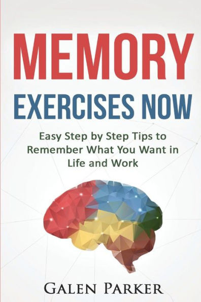 Memory Exercises Now: Easy Step By Step Tips To Remember What You Want ...