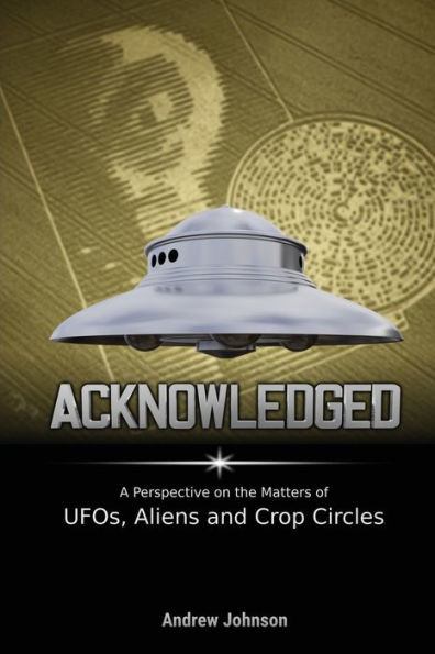 Acknowledged: A Perspective on the Matters of UFOs, Aliens and Crop ...