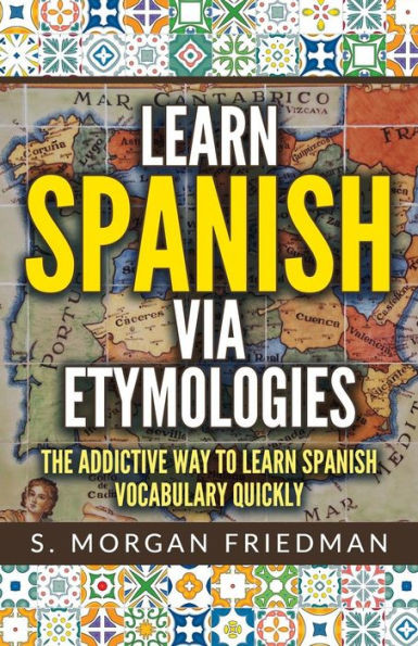 Learn Spanish via Etymologies: The Addictive Way To Learn Spanish ...
