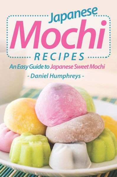 Japanese Mochi Recipes: An Easy Guide to Japanese Sweet Mochi - Daniel ...