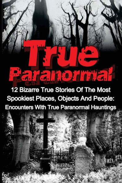 True Paranormal: 12 Bizarre True Stories Of The Most Spookiest Places ...