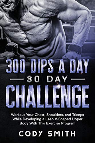 300 Dips a Day 30 Day Challenge: Workout Your Chest, Shoulders, and ...