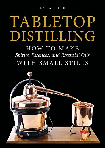 Tabletop Distilling: How To Make Spirits, Essences, And Essential Oils ...