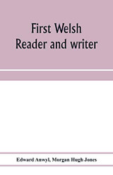First Welsh reader and writer: being exercises in Welsh, based on Anwyl ...