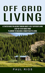Off Grid Living: A Starter Guide For Anyone Thinking About A Self ...
