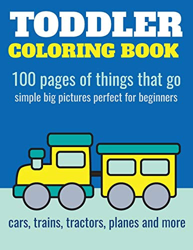 Toddler Coloring Book: 100 pages of things that go: Cars, trains ...