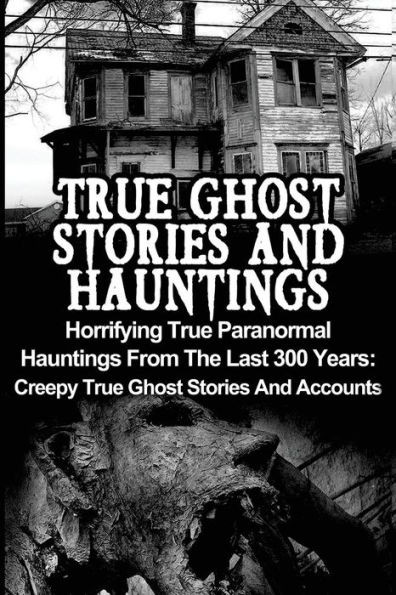 True Ghost Stories And Hauntings: Horrifying True Paranormal Hauntings ...