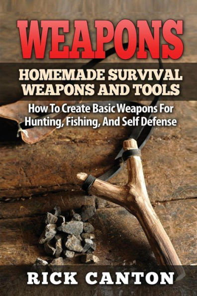 Weapons: Homemade Survival Weapons And Tools: How To Create Basic ...