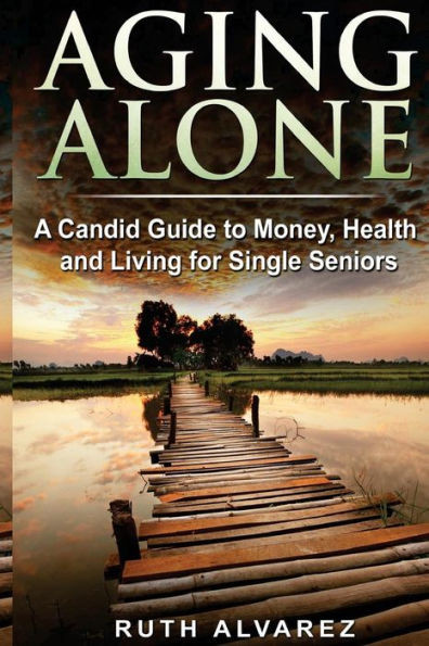 Aging Alone: A Candid Guide To Money, Health And Living For Single ...