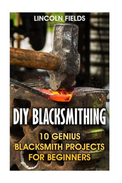 Diy Blacksmithing: 10 Genius Blacksmith Projects For Beginners ...