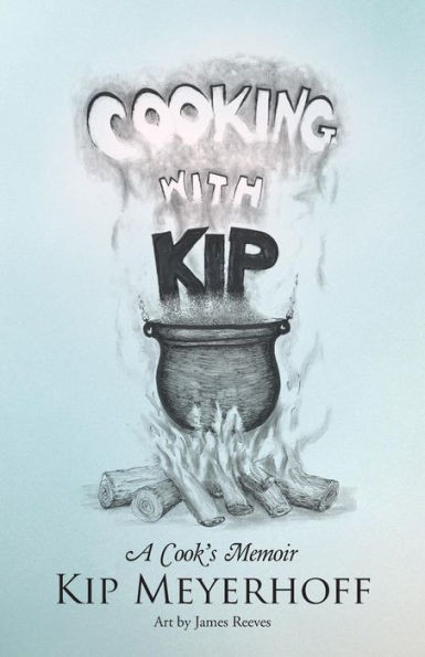 Cooking With Kip: A Cook's Memoir - Kip Meyerhoff - 9781491782026 ...