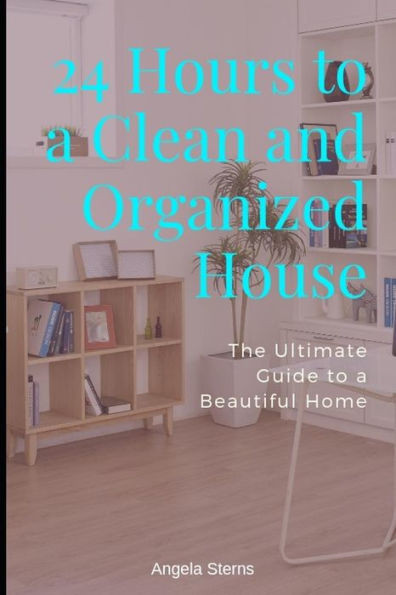 24 Hours to a Clean and Organized House: The Ultimate Guide to a ...