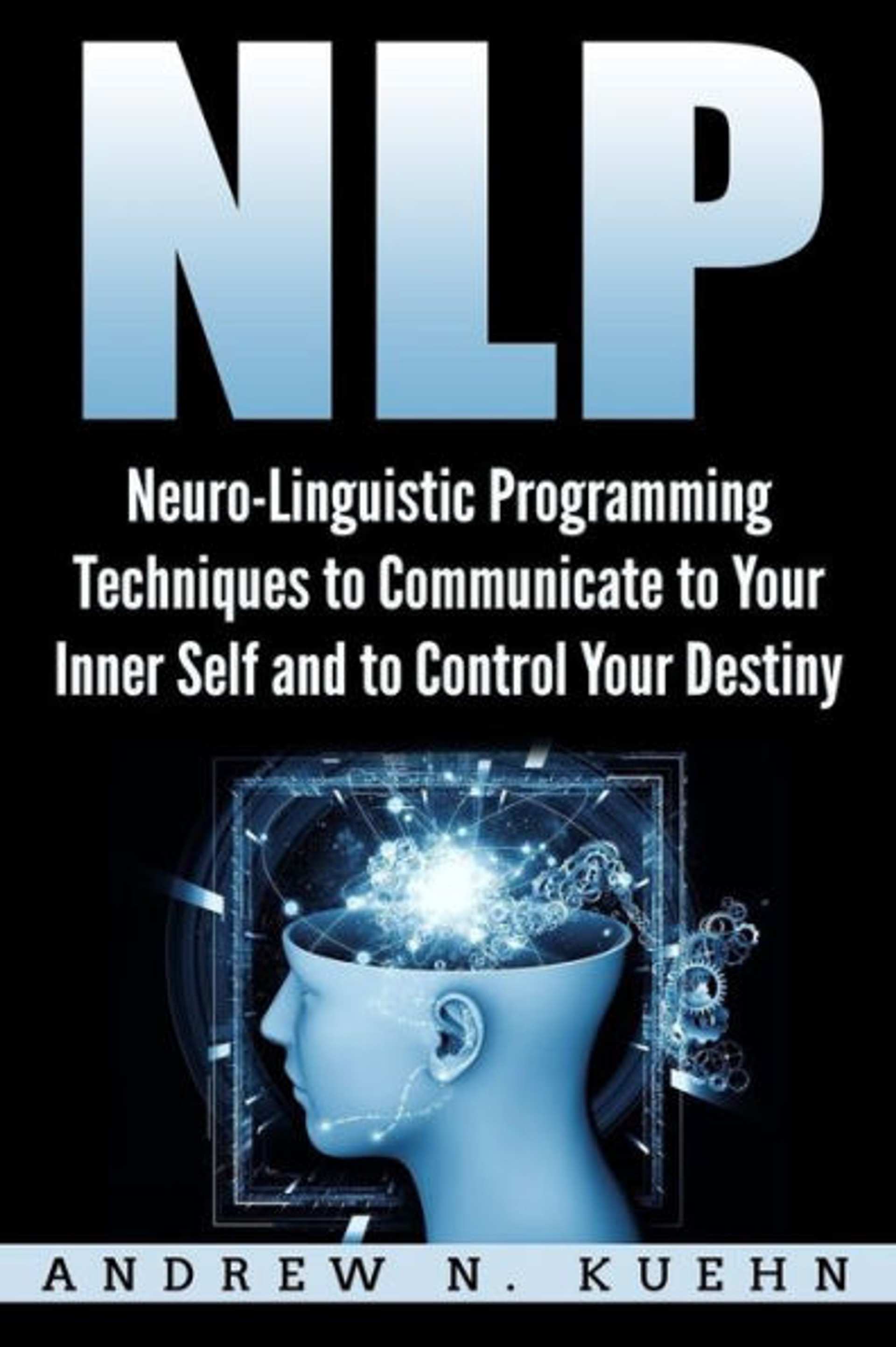 Nlp : Neuro-Linguistic Programming Techniques To Communicate To Your Inner Self A - Andrew Kuehn ...
