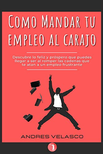 Como Mandar Tu Empleo Al Carajo: Descubre Lo Feliz Y Próspero Que ...