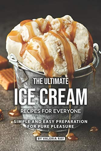 The Ultimate Ice Cream Recipes For Everyone: Simple And Easy ...