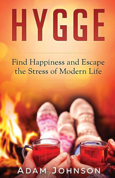 Hygge: Find Happiness And Escape The Stress Of Modern Life - Adam ...