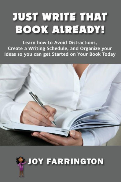 Just Write That Book Already!: How To Avoid Distractions, Create A ...