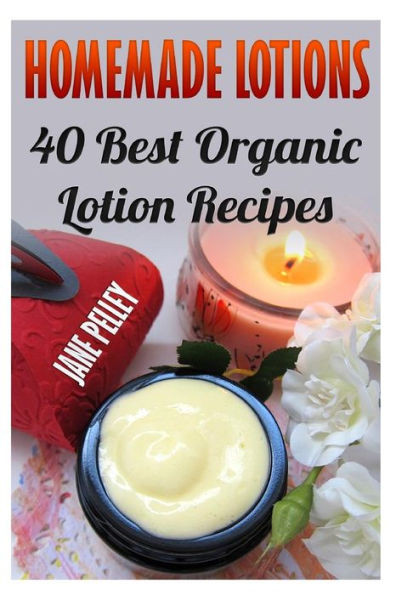 Homemade Lotions: 40 Best Organic Lotion Recipes - Jane Pelley ...