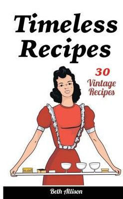 Timeless Recipes: 30 Vintage Recipes: (Cookie Cookbook, Vintage Recipes ...