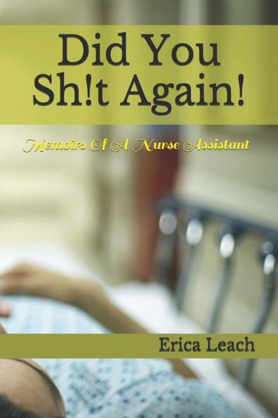 Did You Sh!t Again!: Memoirs Of A Certified Nurse Assistant - Erica ...