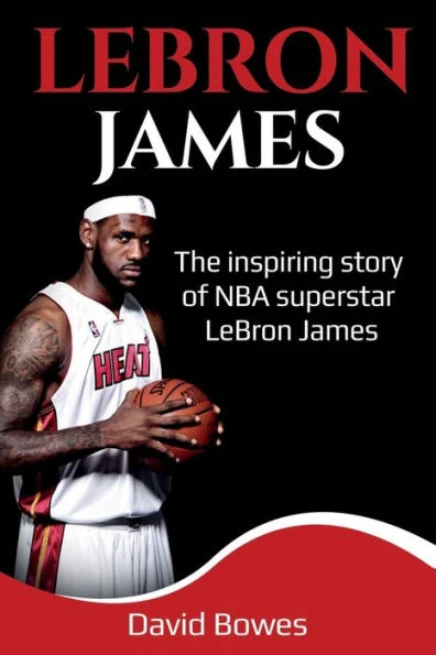 LeBron James: The Inspiring Story of NBA Superstar LeBron James - David ...