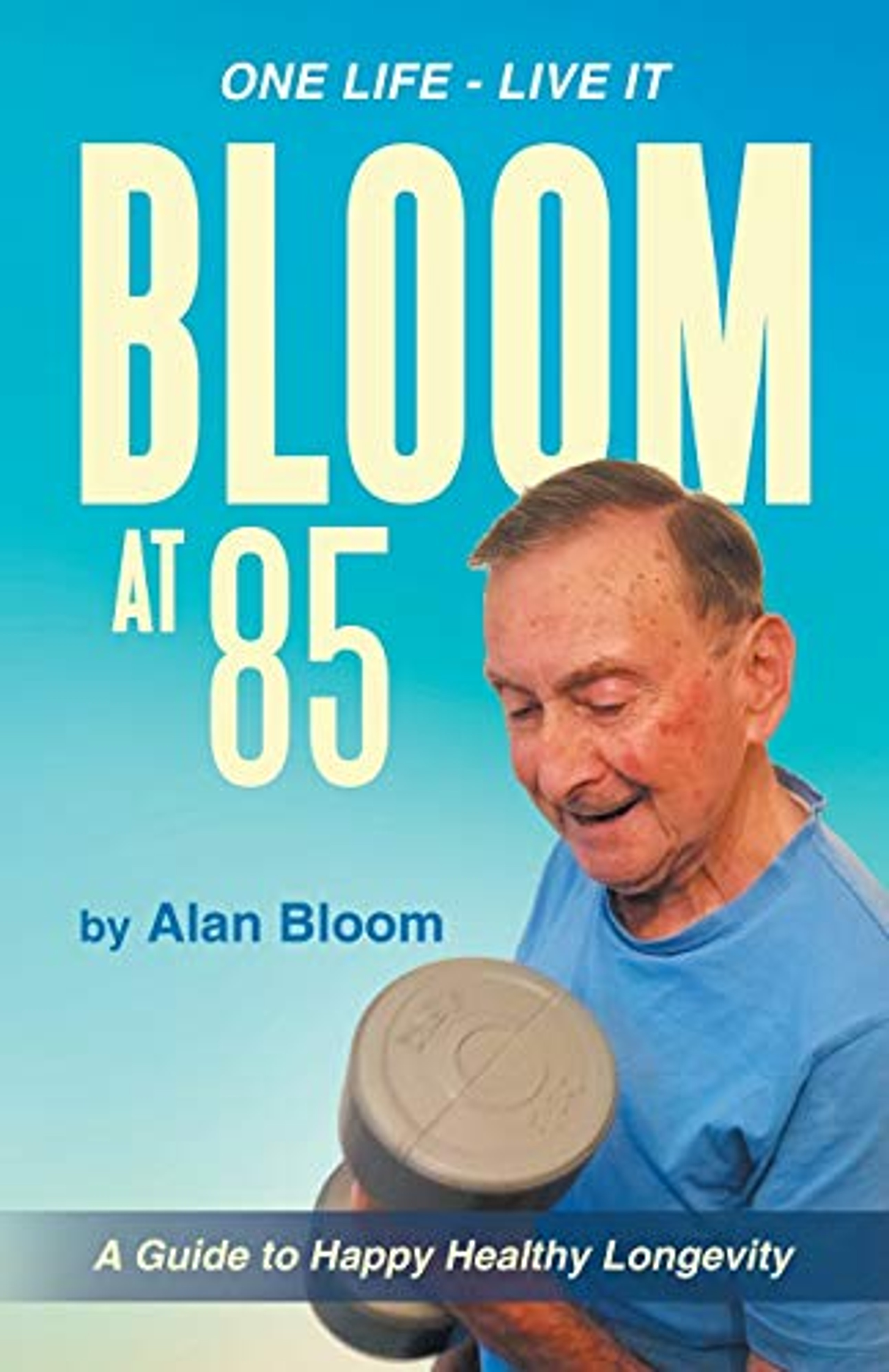 Bloom at 85: A Guide to Happy Healthy Longevity - Alan Bloom - 9781982282530- LibroWorld.com