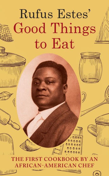 Rufus Estes' Good Things To Eat: The First Cookbook By An African ...