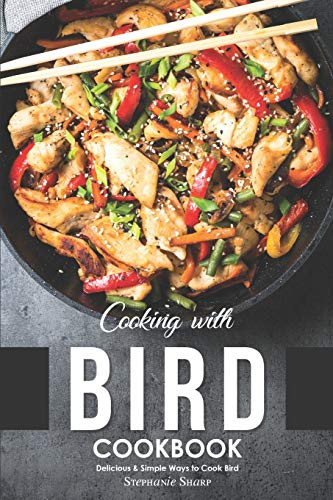 Cooking with Bird Cookbook: Delicious & Simple Ways to Cook Bird ...