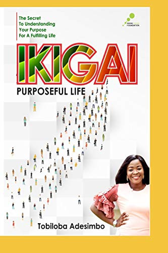 IKIGAI: THE SECRET TO UNDERSTANDING YOUR PURPOSE FOR A FULFILLING LIFE - MS TOBILOBA ADESIMBO ...