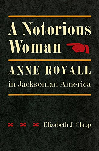 A Notorious Woman: Anne Royall in Jacksonian America - Elizabeth J ...