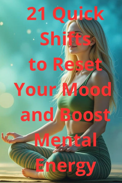 21 Quick Shifts to Reset Your Mood and Boost Mental Energy: Simple ...