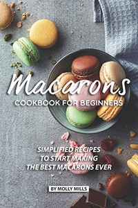 French Macarons for Beginners: Foolproof Recipes with 60 Flavors to Mix ...
