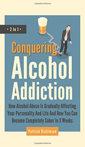 Conquering Alcohol Addiction 2 In 1: How Alcohol Abuse Is Gradually ...