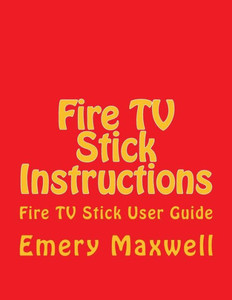 Fire TV Stick; 2019 Complete User Guide to Master the Fire Stick ...