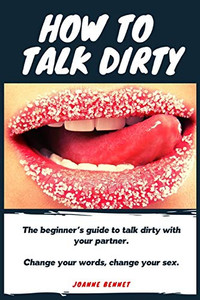 Dirty Talk: How To Talk Dirty & Drive Your Man Wild, Dirty Talk For ...