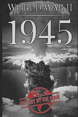 World War II: 1945 (One Hour WW II History Books) - History by the Hour ...