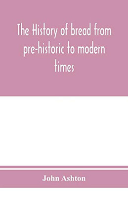The history of bread from pre-historic to modern times - John Ashton ...