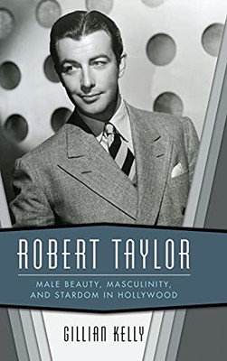Robert Taylor: Male Beauty, Masculinity, And Stardom In Hollywood ...